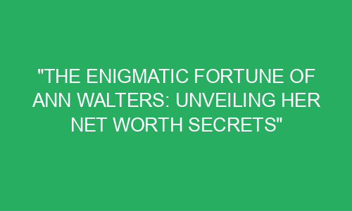 "The Enigmatic Fortune of Ann Walters: Unveiling Her Net Worth Secrets" - BugleDigital