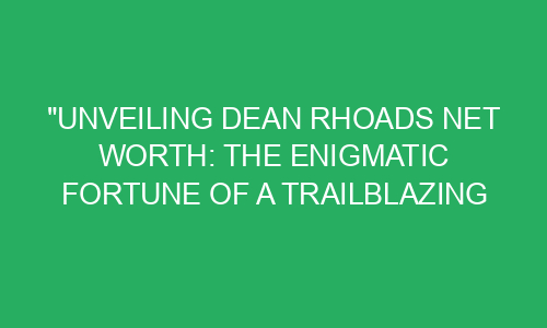 "Unveiling Dean Rhoads Net Worth: The Enigmatic Fortune of a Trailblazing Visionary" - BugleDigital